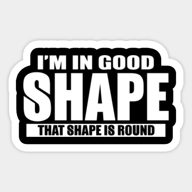 Im In Good Shape That Shape Is Round Funnytee Sticker Teepublic